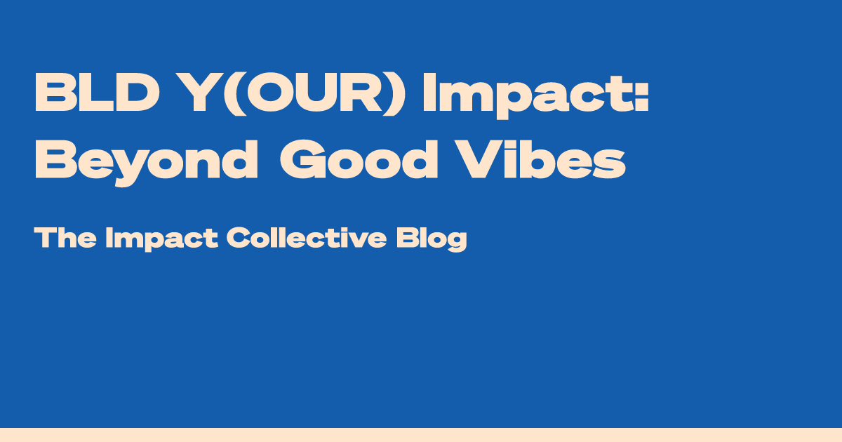 BLD Y(OUR) Impact: Beyond Good Vibes | The Impact Collective