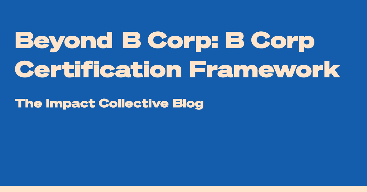 Beyond B Corp: B Corp Certification Framework | The Impact Collective