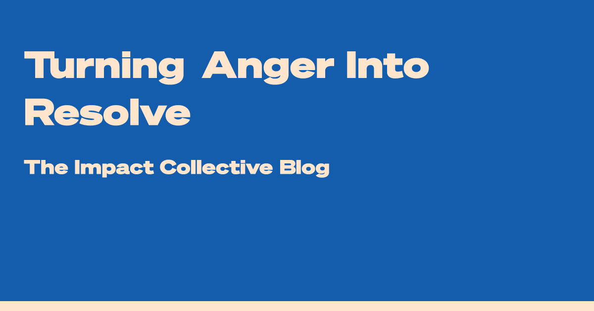 Turning Anger Into Resolve | The Impact Collective